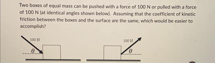 Solved Two boxes of equal mass can be pushed with a force of | Chegg.com