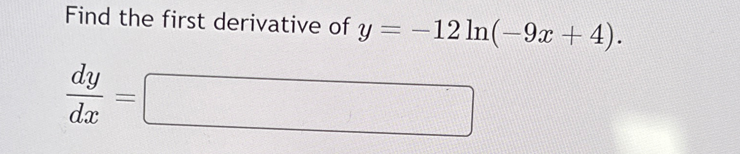 Solved Find the first derivative of y=-12ln(-9x+4).dydx= | Chegg.com