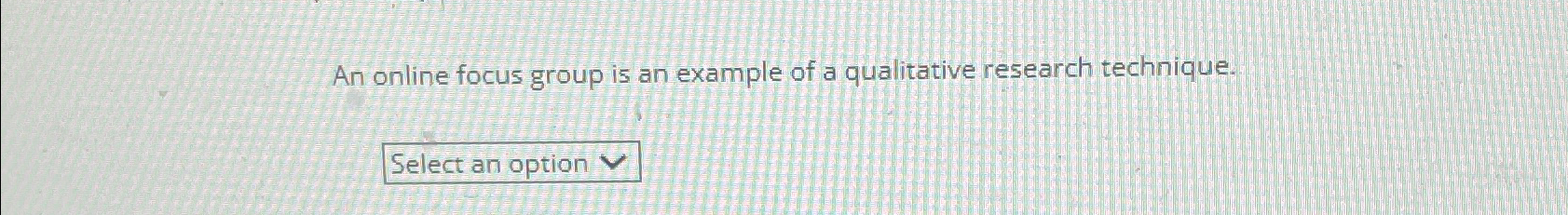 Solved An online focus group is an example of a qualitative | Chegg.com