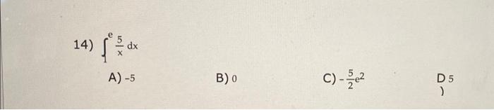 Solved 14) ∫1ex5dx A) -5 B) 0 C) −25e2 D 5 | Chegg.com