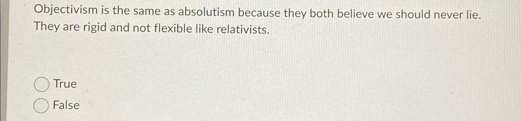 Solved Objectivism is the same as absolutism because they | Chegg.com