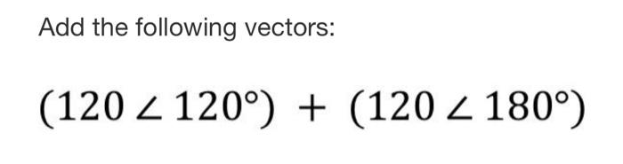 Solved Add the following vectors: (120 Z 120°) + (120 Z | Chegg.com