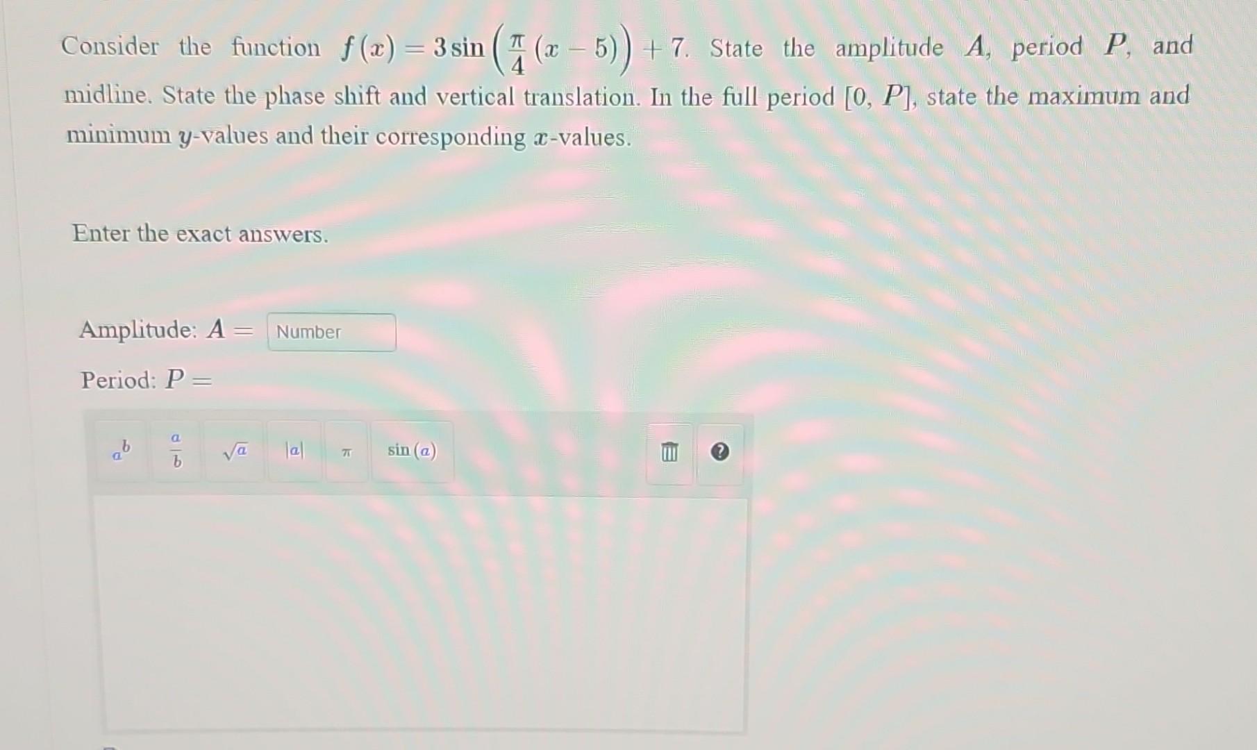 Solved y=Consider the function f(x)=3sin(4π(x−5))+7. State | Chegg.com