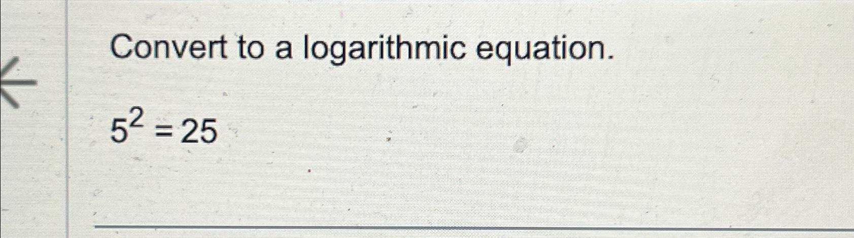 Solved Convert to a logarithmic equation.52=25 | Chegg.com