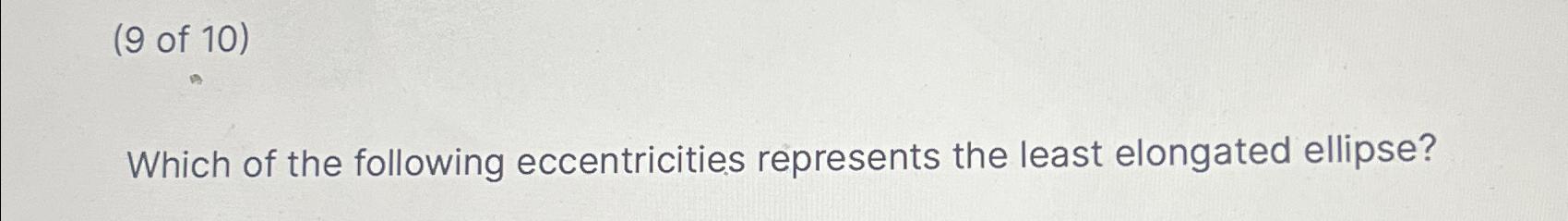 Solved (9 ﻿of 10)Which of the following eccentricities | Chegg.com