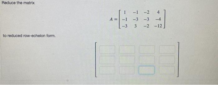 Solved Reduce the matrix A=⎣⎡1−1−3−1−33−2−3−24−4−12⎦⎤ to | Chegg.com