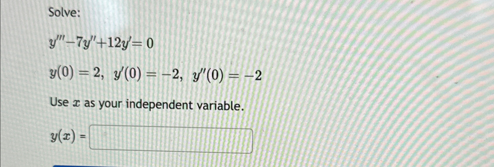 Solved Solve:y'''-7y''+12y'=0y(0)=2,y'(0)=-2,y''(0)=-2Use x | Chegg.com
