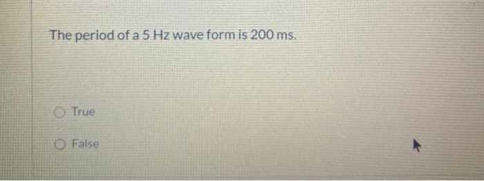 Solved The period of a 5 Hz wave form is 200 ms. True O | Chegg.com