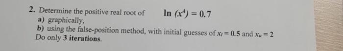 Solved 2. Determine the positive real root of In (x¹) = 0.7 | Chegg.com