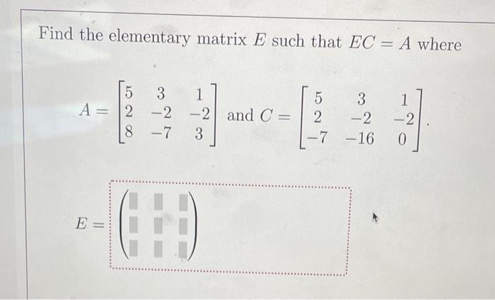 Solved Find the elementary matrix E such that EC=A where | Chegg.com