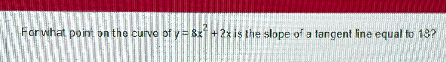 Solved For what point on the curve of y=8x2+2x ﻿is the slope | Chegg.com