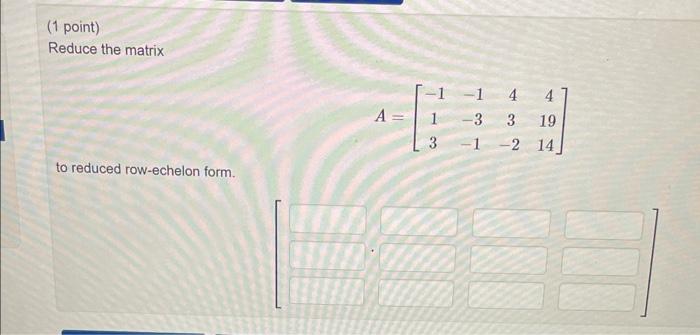 Solved (1 point) Reduce the matrix A=⎣⎡−113−1−3−143−241914⎦⎤ | Chegg.com