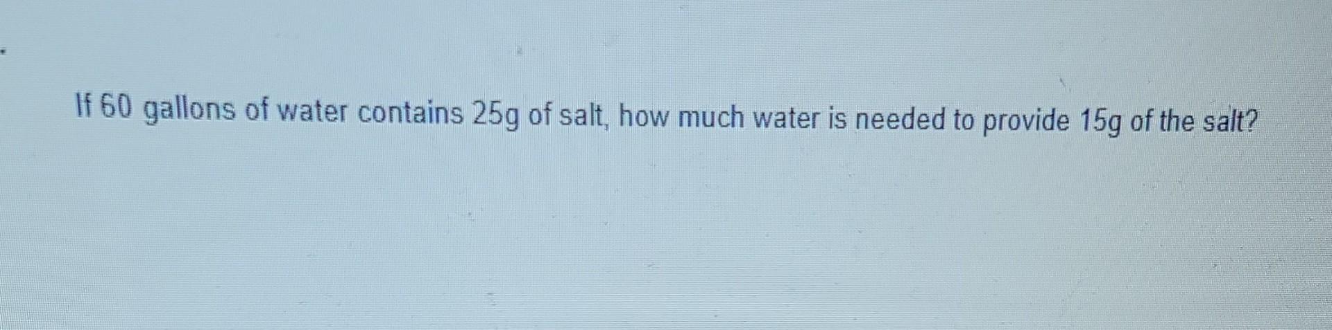 Solved If 60 gallons of water contains 25g of salt, how much | Chegg.com