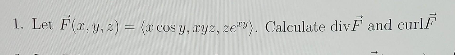 Solved 1. Let F(x,y,z)= xcosy,xyz,zexy . Calculate divF and | Chegg.com