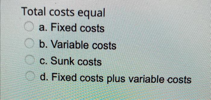 Solved Total costs equal a. Fixed costs b. Variable costs c. | Chegg.com