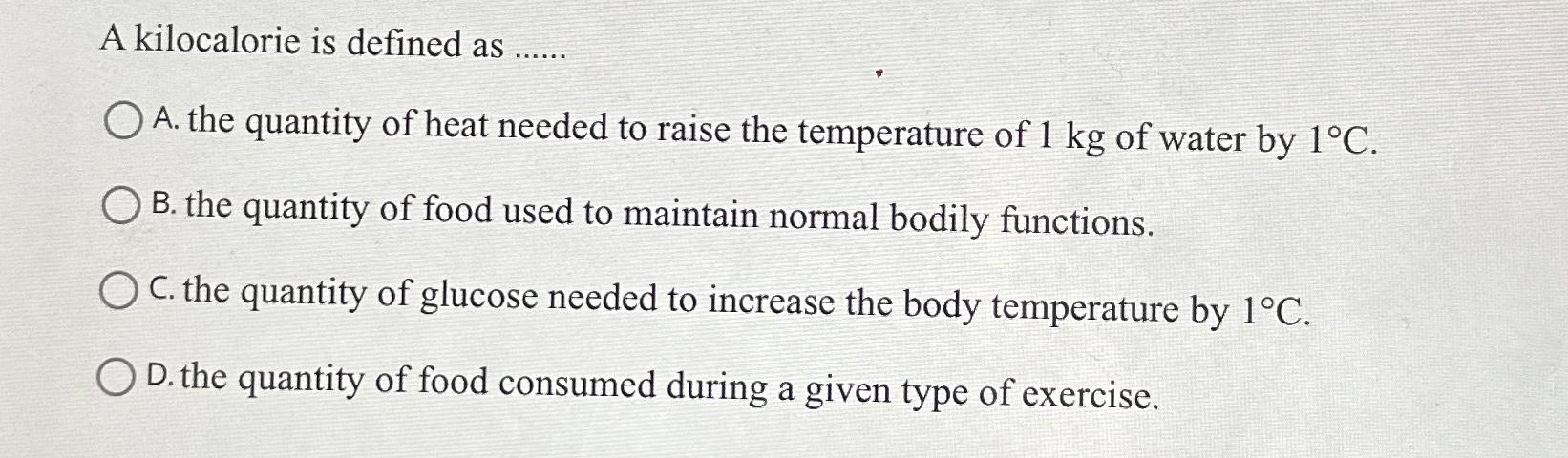 Solved A kilocalorie is defined as ......A. ﻿the quantity of | Chegg.com