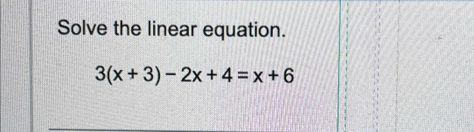 Solved Solve the linear equation.3(x+3)-2x+4=x+6 | Chegg.com