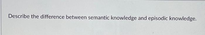 Solved Describe the difference between semantic knowledge | Chegg.com