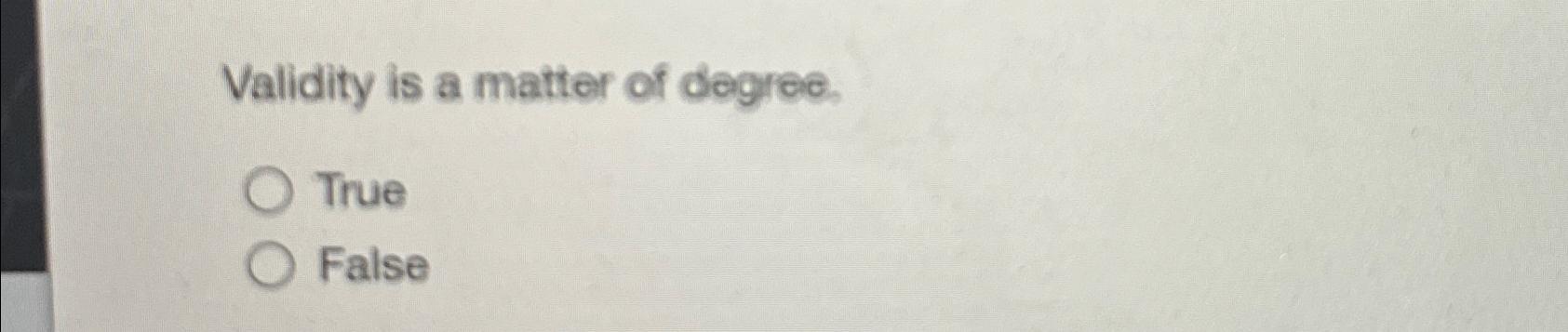 Solved Validity is a matter of degree.TrueFalse | Chegg.com