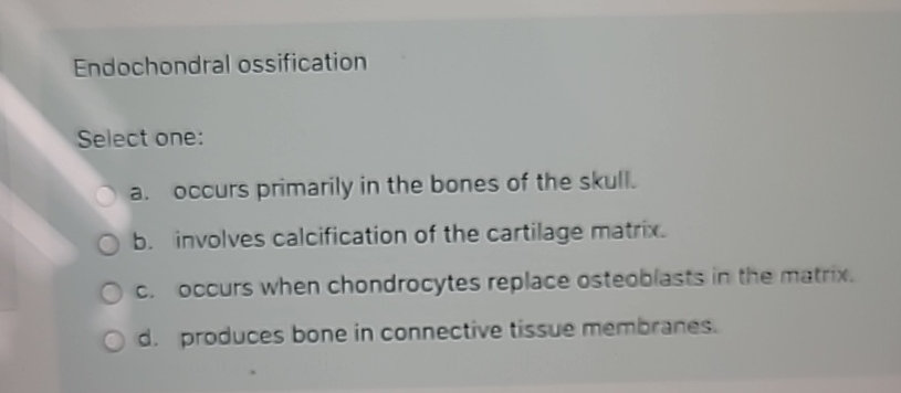 Solved Endochondral ossificationSelect one:a. ﻿occurs | Chegg.com