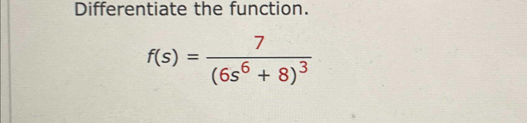 Solved Differentiate the function.f(s)=7(6s6+8)3 | Chegg.com