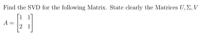 Solved Find the SVD for the following Matrix. State clearly | Chegg.com