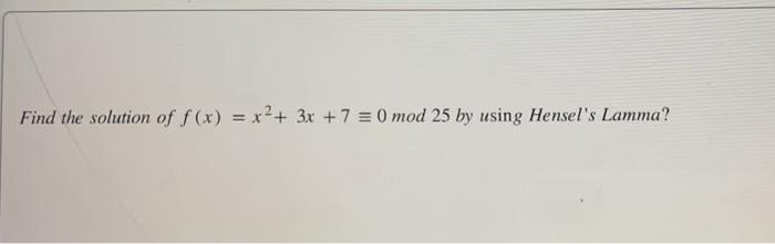 Solved Find the solution of f(x)=x2+3x+7≡0mod25 by using | Chegg.com