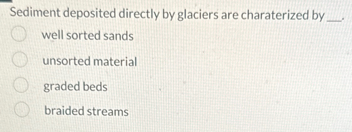Solved Sediment deposited directly by glaciers are | Chegg.com