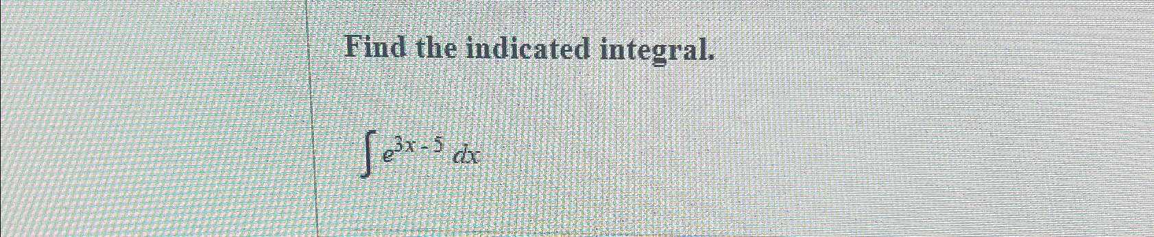 Solved Find the indicated integral.∫﻿﻿e3x-5dx | Chegg.com