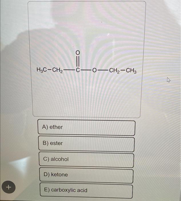 Solved + H,C-CH2−CO—CH2-CH3 A) ether B) ester C) alcohol 010 | Chegg.com