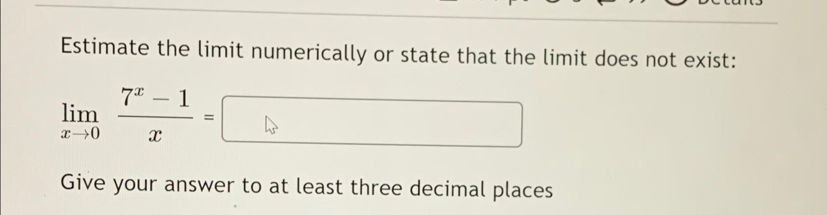Solved Estimate the limit numerically or state that the | Chegg.com