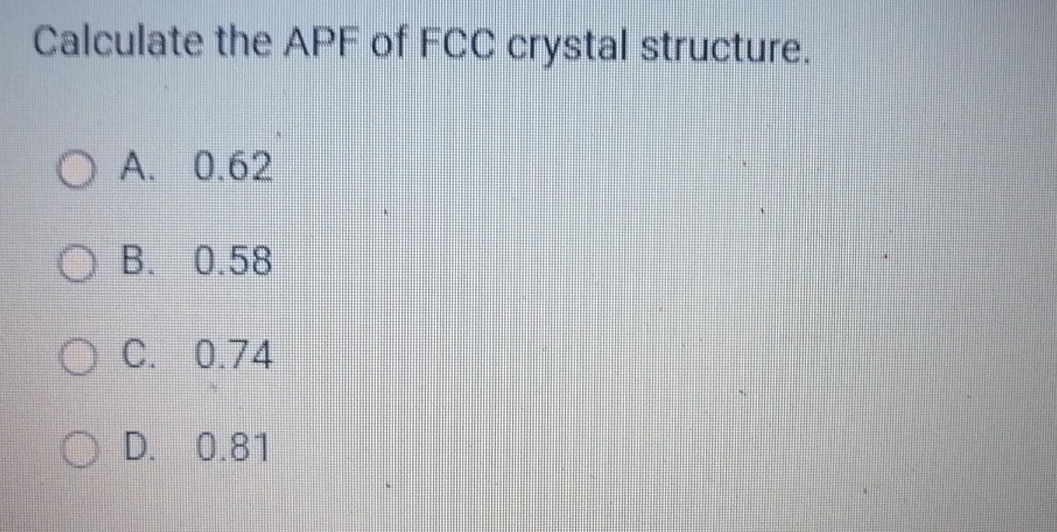 Solved Calculate the APF of FCC crystal structure. O A. 0.62 | Chegg.com