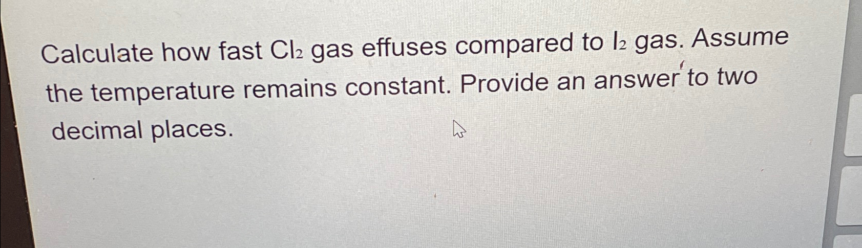 Solved Calculate how fast Cl2 ﻿gas effuses compared to I2 | Chegg.com