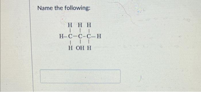 Solved Name the following: Η Η Η III H_C-C-CH ||| H OH H | Chegg.com