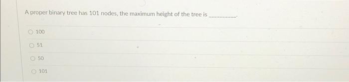 Solved A proper binary tree has 101 nodes, the maximum | Chegg.com
