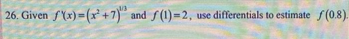 Solved 26. Given f′(x)=(x2+7)1/3 and f(1)=2, use | Chegg.com