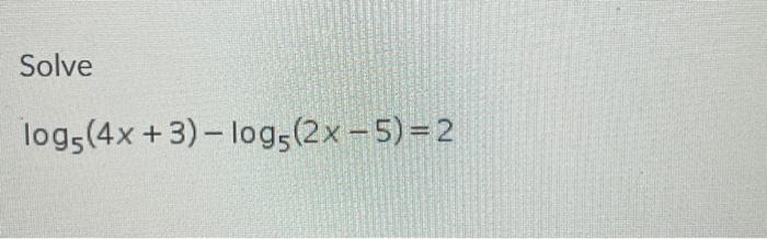 Solved Solve log5(4x+3)−log5(2x−5)=2 | Chegg.com