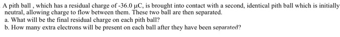 Solved A pith ball, which has a residual charge of -36.0 °C, | Chegg.com