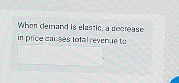 Solved When demand is elastic, a decrease in price causes | Chegg.com