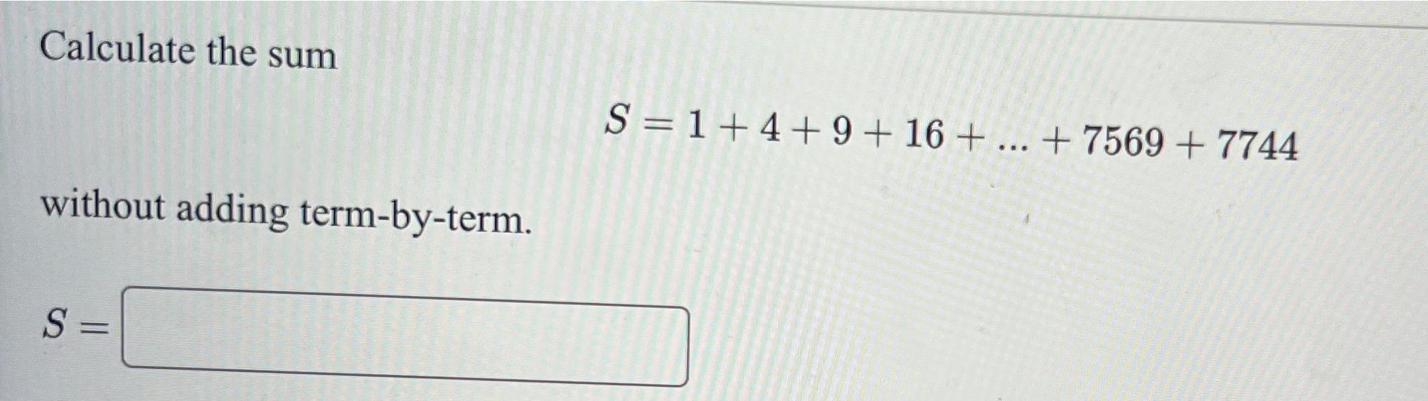 Solved Calculate the sumS=1+4+9+16+dots+7569+7744without | Chegg.com