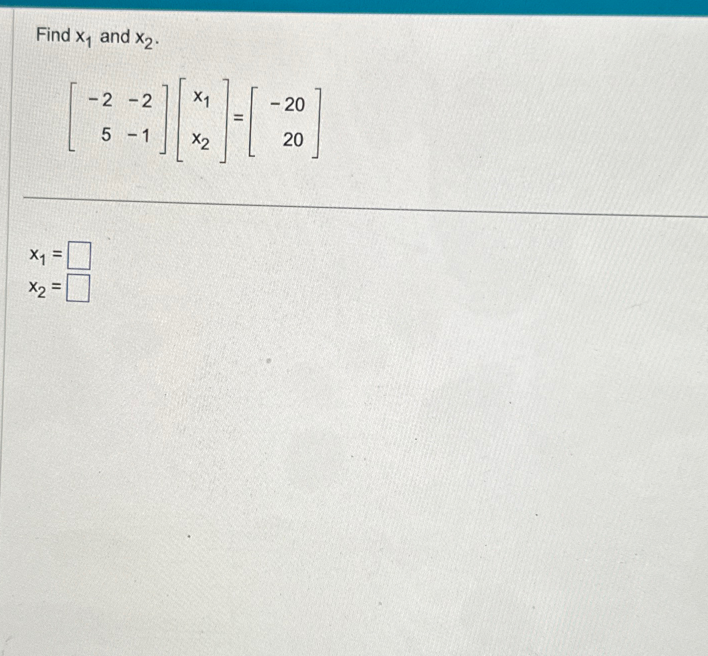 Solved Find x1 ﻿and x2.[-2-25-1][x1x2]=[-2020]x1=x2= | Chegg.com