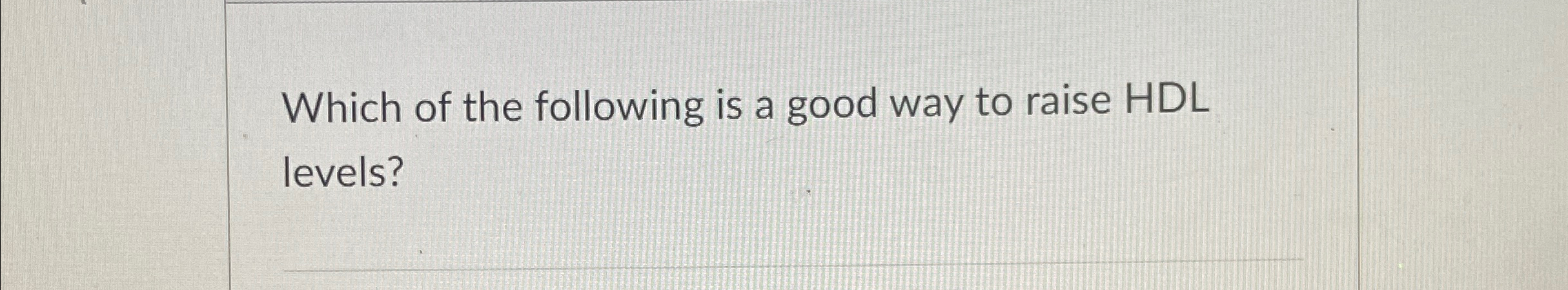 Solved Which of the following is a good way to raise HDL | Chegg.com