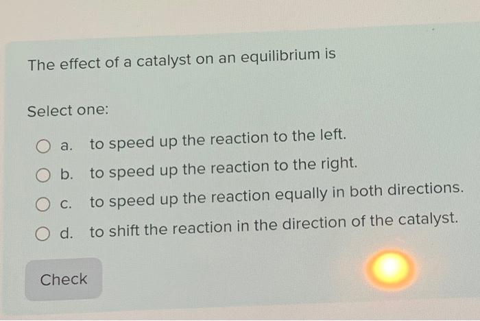 Solved The effect of a catalyst on an equilibrium is Select | Chegg.com
