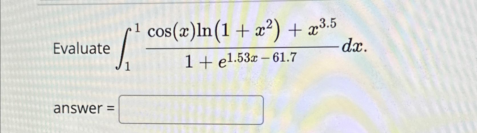 Solved Evaluate ∫11cos(x)ln(1+x2)+x3.51+e1.53x-61.7dxanswer | Chegg.com