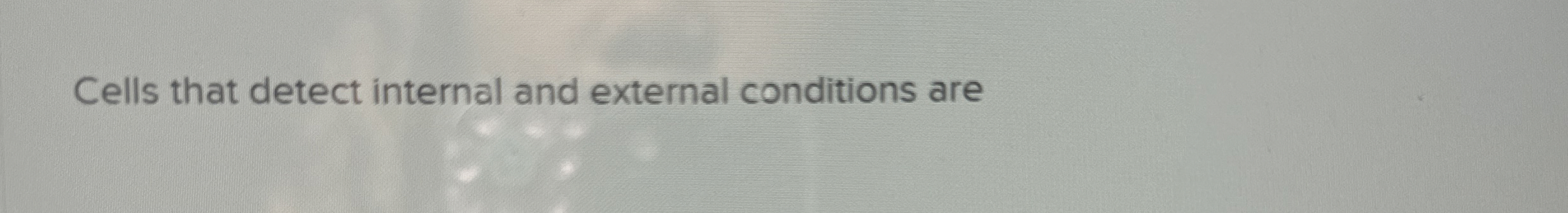 Solved Cells that detect internal and external conditions | Chegg.com