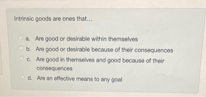 Intrinsic goods are ones that... a. Are good or | Chegg.com