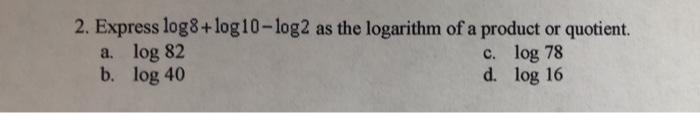 Solved 2. Express log8+ log10 -log2 as the logarithm of a | Chegg.com