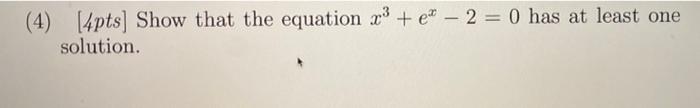 Solved (4) [4pts] Show that the equation x3+ex−2=0 has at | Chegg.com