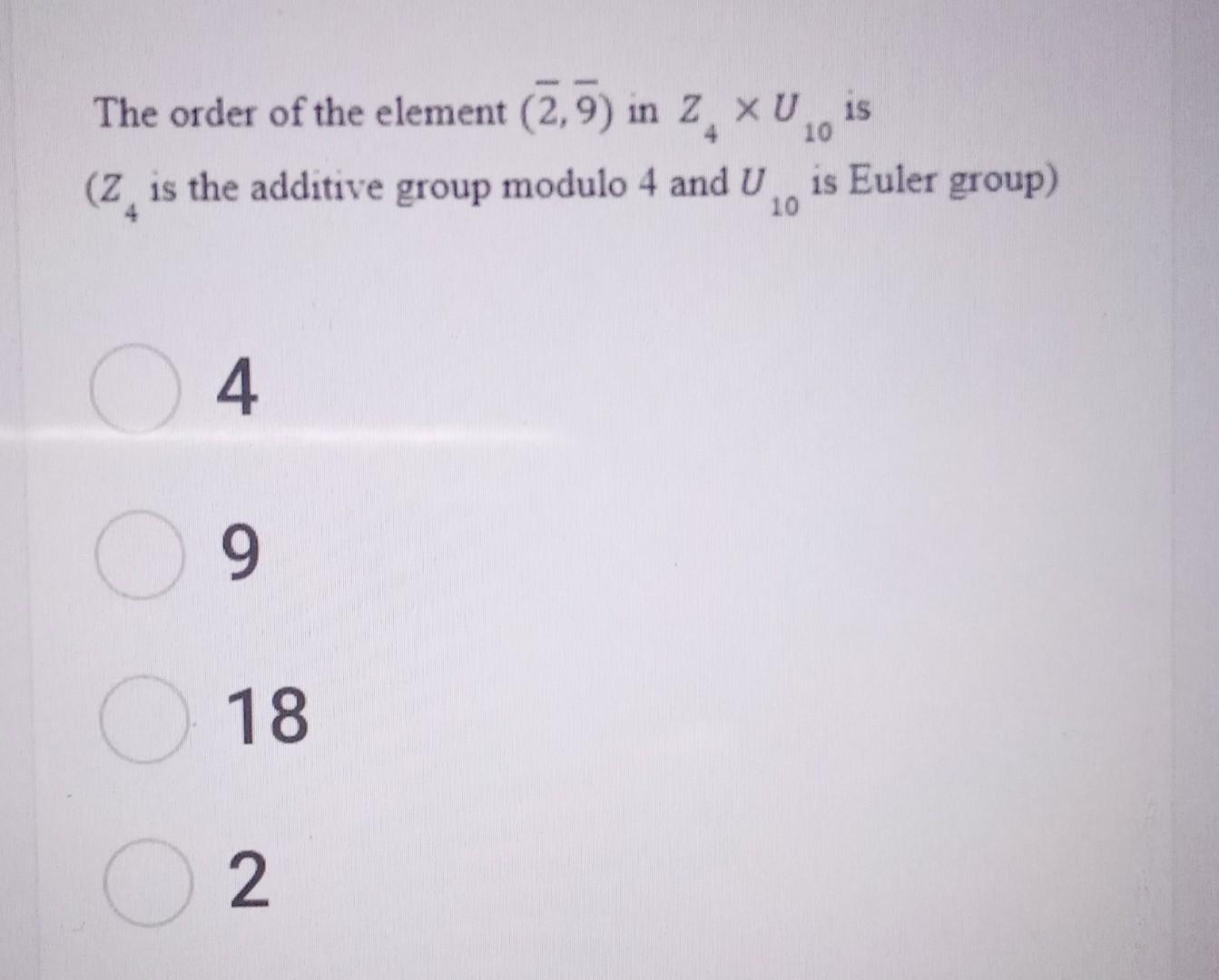 Solved The order of the element (2,9) in Z4×U10 is (Z4 is | Chegg.com