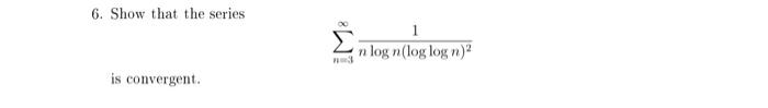 Solved 6. Show that the series ∑n=3∞nlogn(loglogn)21 is | Chegg.com